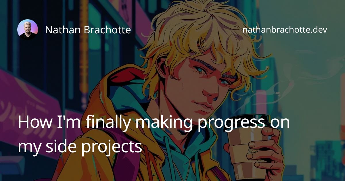 How I'm finally making progress on my side projects | Nathan Brachotte